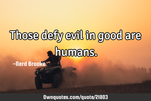 Those defy evil in good are humans.: OwnQuotes.com