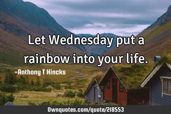 Let Wednesday put a rainbow into your life.: OwnQuotes.com