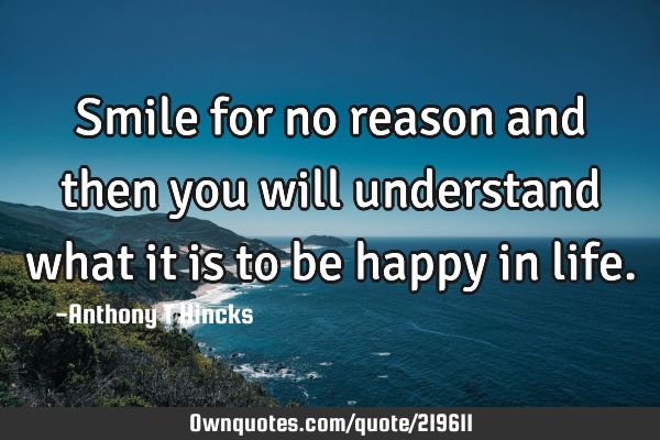 Smile for no reason and then you will understand what it is to ...