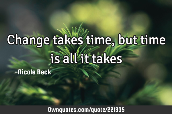 Change takes time, but time is all it takes: OwnQuotes.com