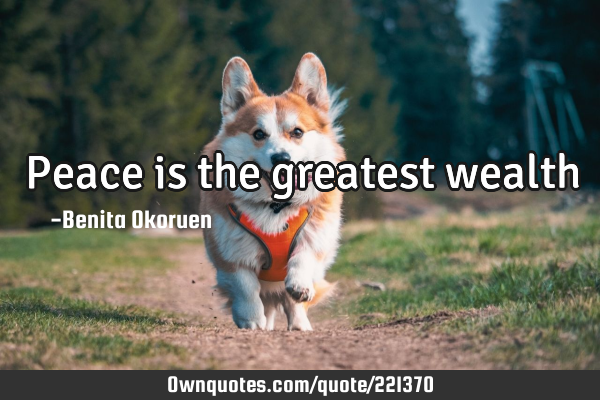 Peace is the greatest wealth: OwnQuotes.com