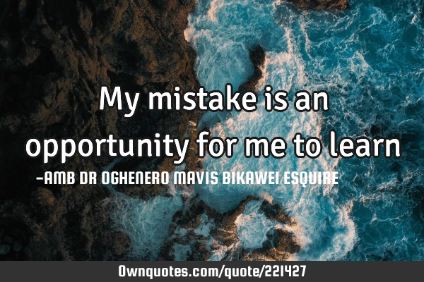 My mistake is an opportunity for me to learn: OwnQuotes.com