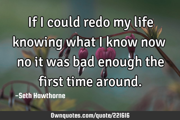 If I could redo my life knowing what I know now … no it was: OwnQuotes.com