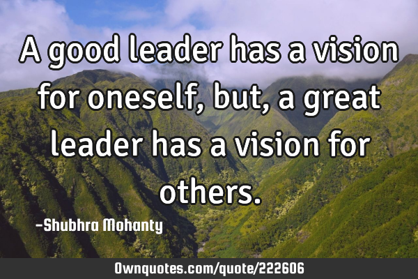 A good leader has a vision for oneself, but, a great leader has ...