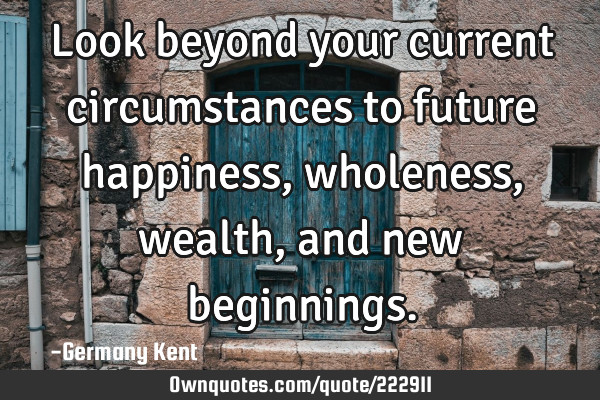 Look beyond your current circumstances to future happiness,: OwnQuotes.com