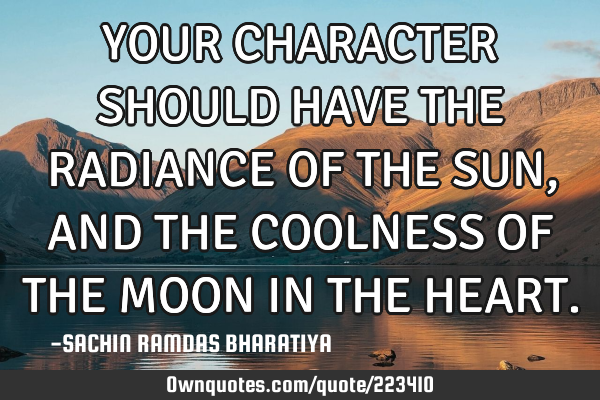 YOUR CHARACTER SHOULD HAVE THE RADIANCE OF THE SUN, AND THE COOL ...