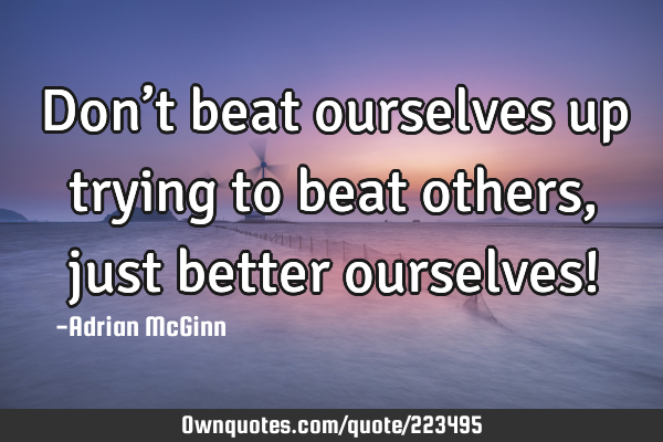 Don’t beat ourselves up trying to beat others, just better: OwnQuotes.com