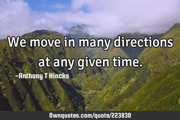 We move in many directions at any given time.: OwnQuotes.com