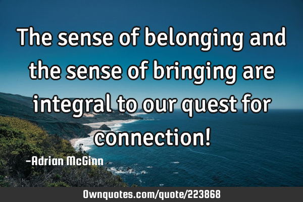 The sense of belonging and the sense of bringing are integral ...