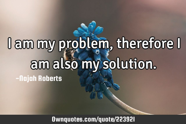 I am my problem, therefore I am also my solution.: OwnQuotes.com