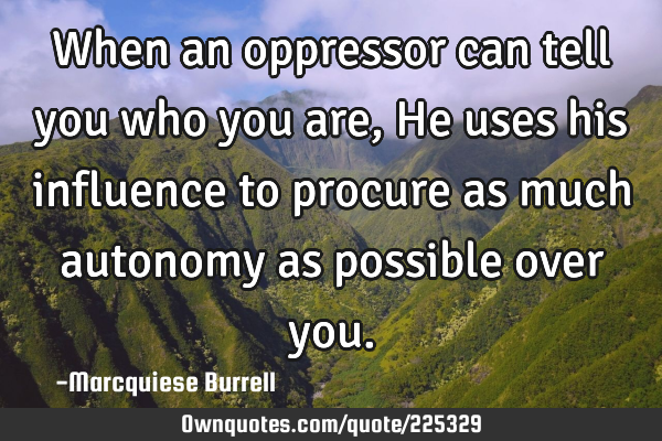 When an oppressor can tell you who you are, He uses his: OwnQuotes.com