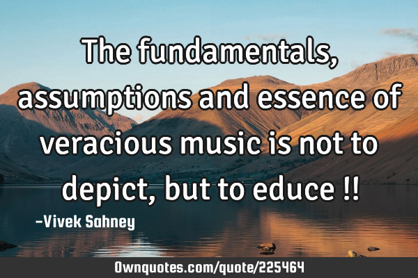 The fundamentals, assumptions and essence of veracious music is ...