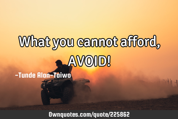 What you cannot afford, AVOID!: OwnQuotes.com