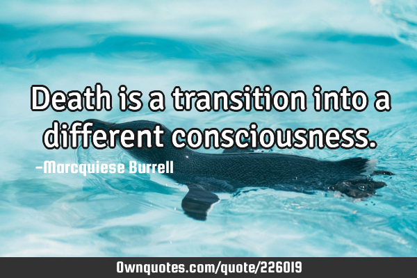 Death is a transition into a different consciousness.: OwnQuotes.com