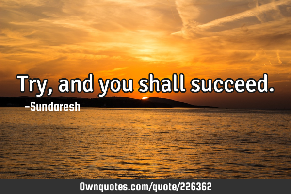 Try, and you shall succeed.: OwnQuotes.com