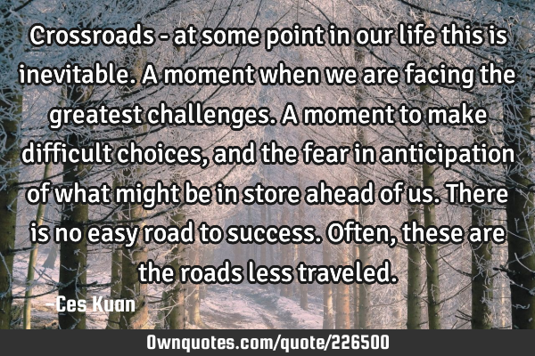 Crossroads - at some point in our life this is inevitable. A: OwnQuotes.com