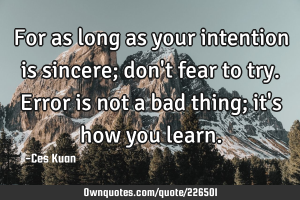 For as long as your intention is sincere; don't fear to try. E ...