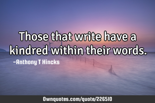 Those that write have a kindred within their words.: OwnQuotes.com
