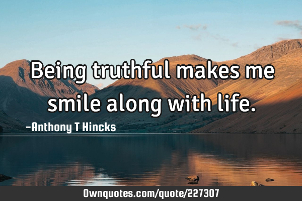 Being truthful makes me smile along with life.: OwnQuotes.com