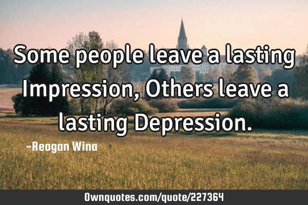 Some people leave a lasting Impression,Others leave a lasting D ...