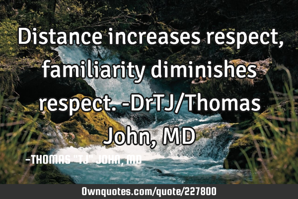 Distance increases respect, familiarity diminishes respect.-DrTJ ...