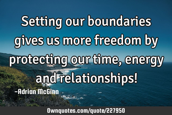 Setting our boundaries gives us more freedom by protecting our ...