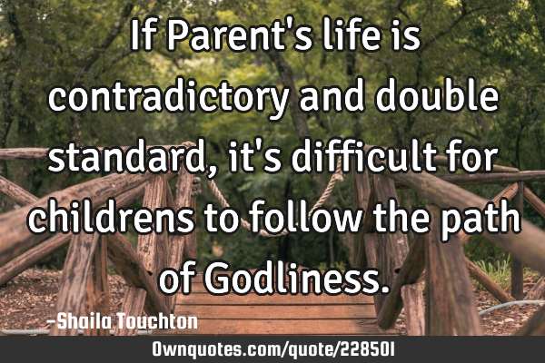 If Parent's life is contradictory and double standard,it's: OwnQuotes.com