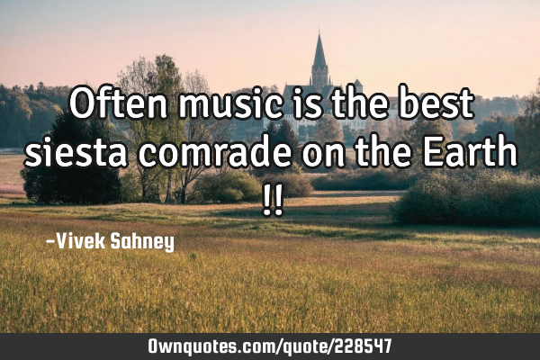 Often music is the best siesta comrade on the Earth !!: OwnQuotes.com