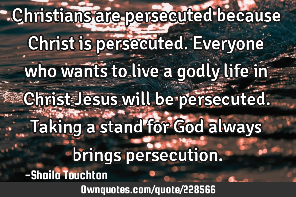 Christians are persecuted because Christ is persecuted. E: OwnQuotes.com