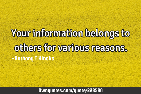 Your information belongs to others for various reasons.: OwnQuotes.com