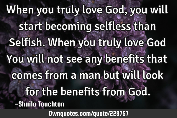 When you truly love God, you will start becoming selfless than S ...