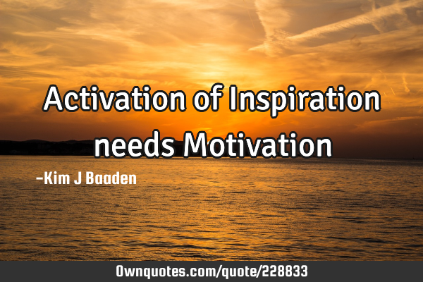 Activation of Inspiration needs Motivation: OwnQuotes.com