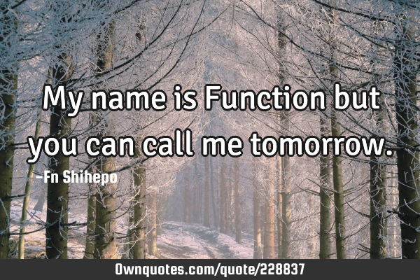 My name is Function but you can call me tomorrow.: OwnQuotes.com