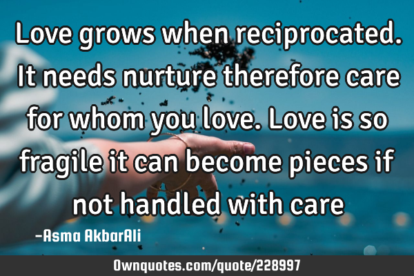 Love grows when reciprocated. It needs nurture therefore care ...