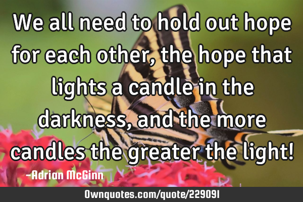 We all need to hold out hope for each other, the hope that: OwnQuotes.com