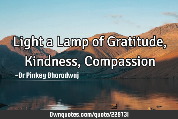 Light a Lamp of Gratitude, Kindness, Compassion: OwnQuotes.com