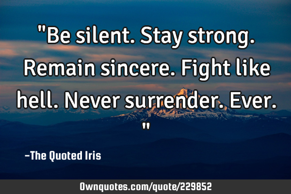 "Be silent. Stay strong. Remain sincere. Fight like hell. N: OwnQuotes.com