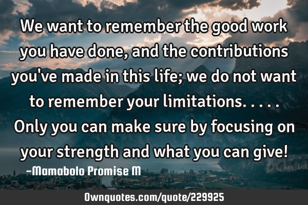 We want to remember the good work you have done, and the: OwnQuotes.com