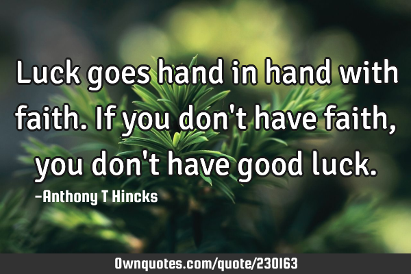 Luck goes hand in hand with faith. If you don't have faith, you ...