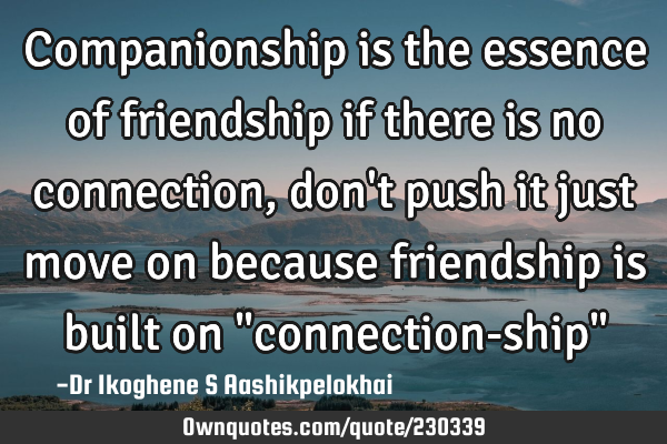 Companionship is the essence of friendship if there is no: OwnQuotes.com