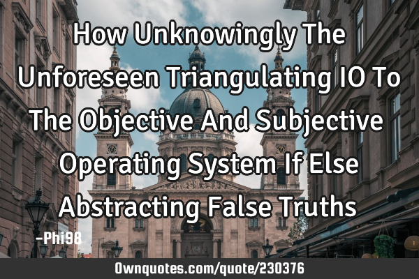 How Unknowingly The Unforeseen Triangulating IO To The O: OwnQuotes.com