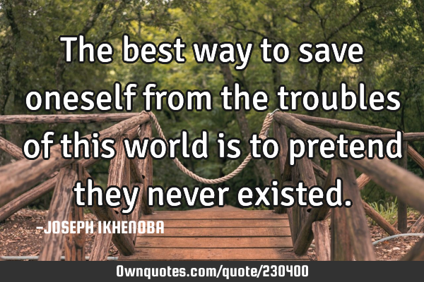 The best way to save oneself from the troubles of this world is ...