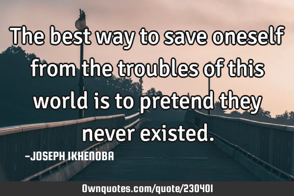 The best way to save oneself from the troubles of this world is ...