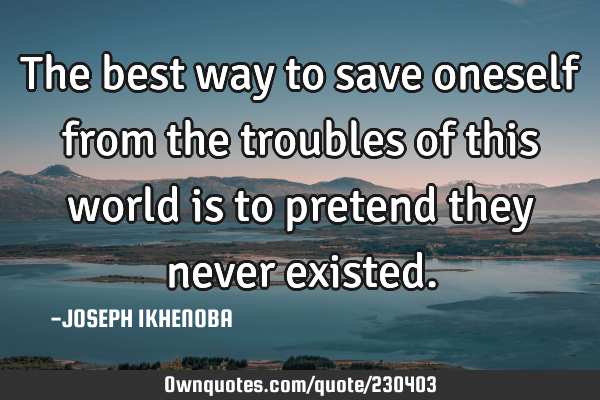 The best way to save oneself from the troubles of this world is ...