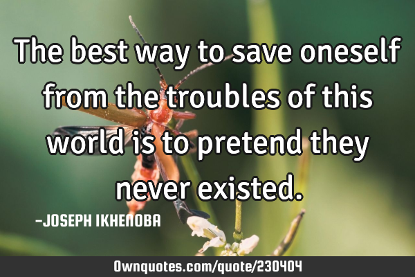 The best way to save oneself from the troubles of this world is ...