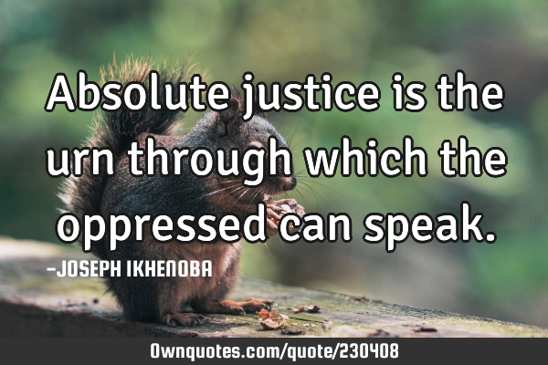 Absolute justice is the urn through which the oppressed can: OwnQuotes.com