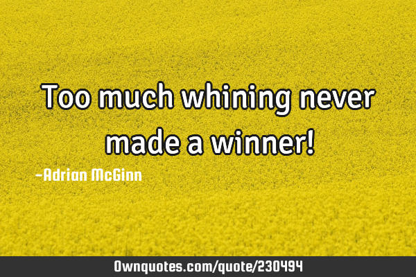 Too much whining never made a winner!: OwnQuotes.com
