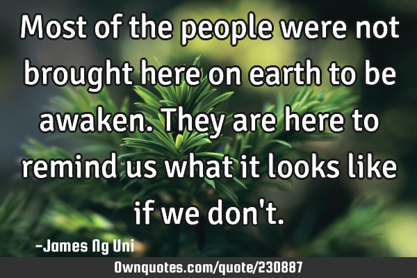 Most of the people were not brought here on earth to be awaken ...