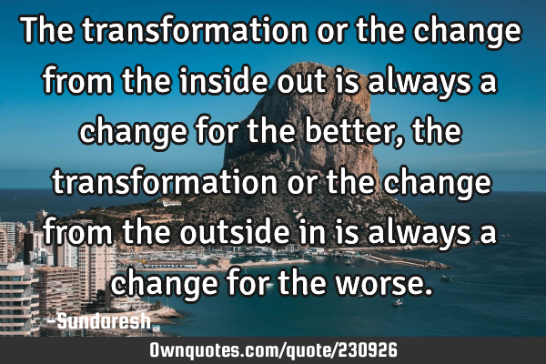 The transformation or the change from the inside out is always ...