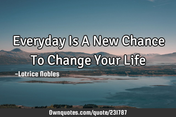 Everyday Is A New Chance To Change Your Life: OwnQuotes.com